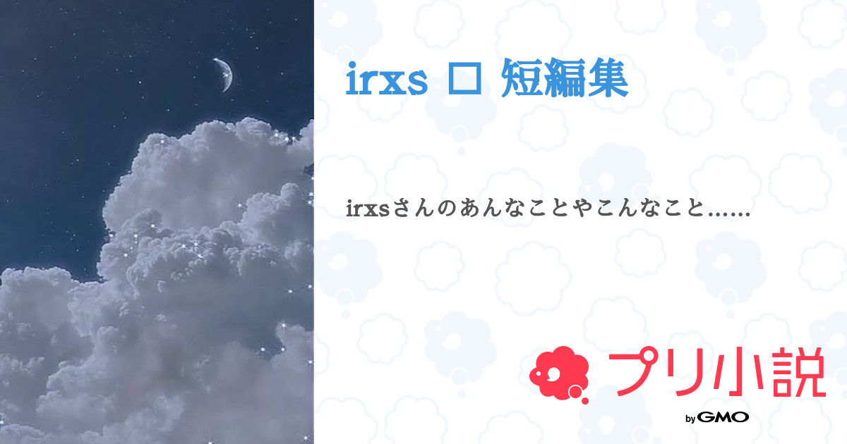 irxs 🔞 短編集 - 全1話 【連載中】（麗泊さんの小説） | 無料スマホ夢小説ならプリ小説 byGMO